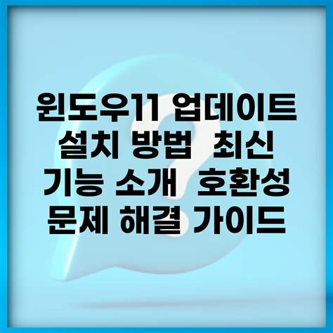 윈도우11 업데이트 설치 방법 최신 기능 소개 호환성 문제 해결 가이드