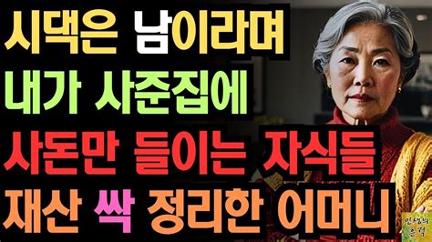 시댁은 남이라며 내가 사준 집에 사돈만 들이는 며느리가 얄미워서 재산 싹 정리한 어느 어머니 Youtube