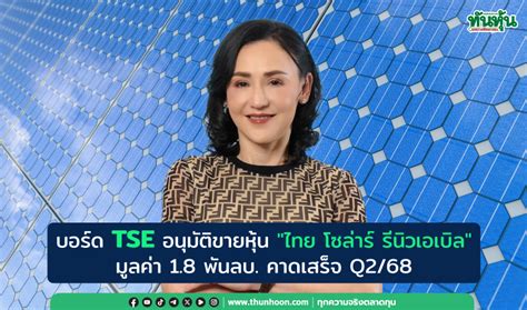 บอร์ด Tse อนุมัติขายหุ้นไทย โซล่าร์ รีนิวเอเบิลมูลค่า 1 8 พันลบ คาดเสร็จ Q2 68