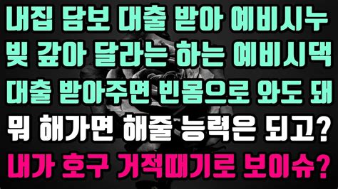 실화사연 내집 담보 대출 받아 예비시누 빚 갚아 달라는 하는 예비시댁대출 받아주면 빈몸으로 와도 돼뭐 해가면 해줄 능력은 되고내가 호구 거적때기로 보이슈 Youtube