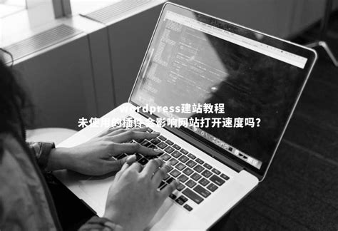 Wordpress建站教程：未使用的插件会影响网站打开速度吗？ 悦然wordpress建站