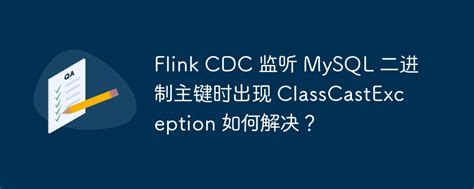 Flink CDC 监听 MySQL 二进制主键时出现 ClassCastException 如何解决 米云