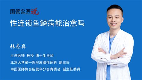 性连锁鱼鳞病能治愈吗 性连锁鱼鳞病可以治好吗 性连锁鱼鳞病可以痊愈吗 北京大学第一医院 皮肤性病科 主任医师 林志淼 视频科普 中国医药信息查询平台