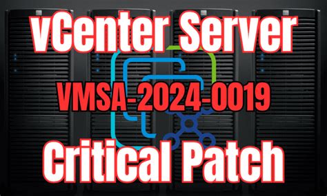 Critical Vmware Vcenter Server Patch Vmsa 2024 0019 Upgrade Now