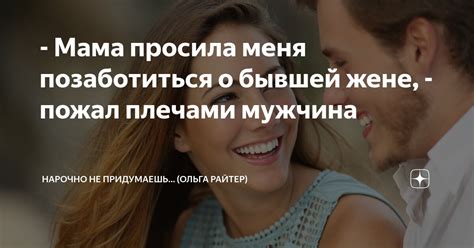 - Мама просила меня позаботиться о бывшей жене, - пожал плечами мужчина ...