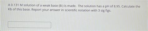 a 0 131m ﻿solution of a weak base b ﻿is made the