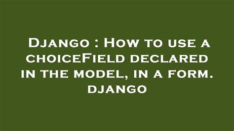 Django How To Use A Choicefield Declared In The Model In A Form