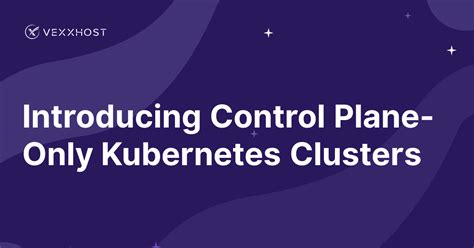 Introducing Control Plane Only K8s Clusters Vexxhost