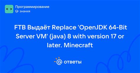 Ftb Выдаёт Replace Openjdk 64 Bit Server Vm Java 8 With Version 17 Or Later Minecraft