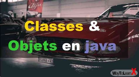 Les Classes Et Les Objets En Java Waytolearnx