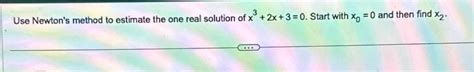 Solved Use Newton S Method To Estimate The One Real Solution Chegg