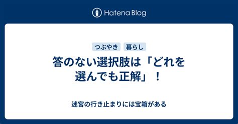 答のない選択肢は「どれを選んでも正解」！ 迷宮の行き止まりには宝箱がある