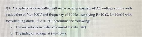 Solved Q2 A Single Phase Controlled Half Wave Rectifier