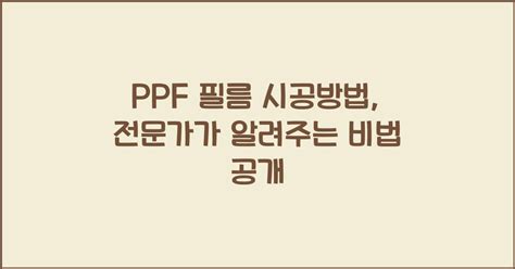 Ppf 필름 시공방법 전문가가 알려주는 비법 공개