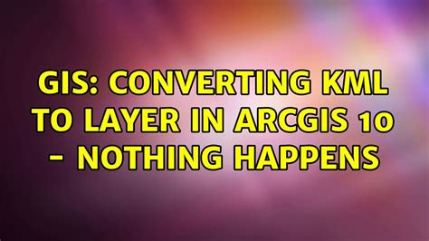 gis converting kml to layer in arcgis 10 nothing happens 3 solutions youtube