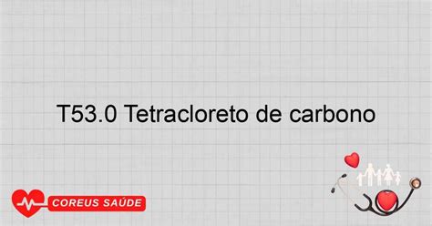 T530 Tetracloreto De Carbono Características E Riscos