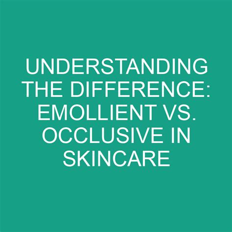 Understanding The Difference Emollient Vs Occlusive In Skincare Differencess