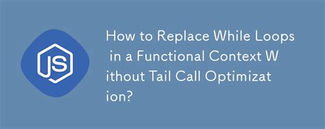 如何在沒有尾調用優化的情況下替換函數上下文中的 While 循環? Js教程 Php中文網 如何在沒有尾調用優化的情況下替換函數上下文中的 While 循環? Js教程 Php中文網