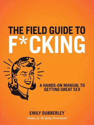 The Field Guide To F CKING A Hands On Manual To Getting Great Sex By Emily Dubberley
