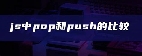 【说站】js中pop和push的比较 腾讯云开发者社区 腾讯云