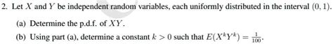 Solved Let X And Y Be Independent Random Variables Each Uniformly Distributed In The Interval