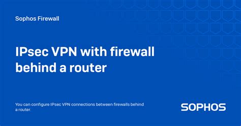 Ipsec Vpn With Firewall Behind A Router Sophos Firewall