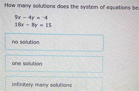 Solved How Many Solutions Does The System Of Equations Be 9x 4y 4 18x 8y 15 No Solution One