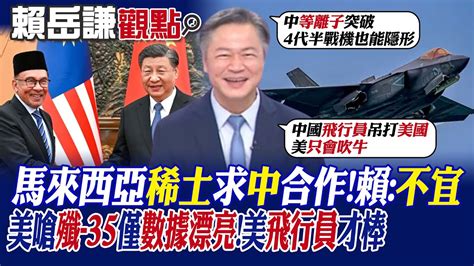 【賴岳謙觀點】馬來西亞稀土求中國合作 賴岳謙不宜 美嗆殲 35僅數據漂亮 美飛行員才棒【全球大視野】精華版 全球大視野global