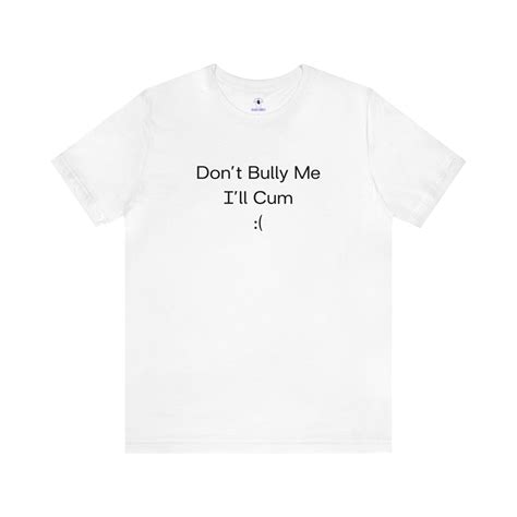 Dont Bully Me Ill Cum Cotton Tee Based Shirts