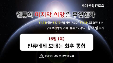 Liveㅣ인류에게 보내는 최후 통첩ㅣ김대성 목사ㅣ 삼육부산병원교회 가을전도회ㅣ20231116 목 Youtube