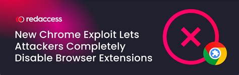 New Chrome Exploit Lets Attackers Completely Disable Browser Extensions Red Access