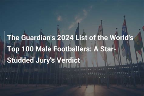 A Lista De 2024 Do The Guardian Dos 100 Melhores Jogadores De Futebol