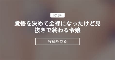 覚悟を決めて全裸になったけど見抜きで終わる令嬢 Sextant 六堂犬彦 の投稿｜ファンティア[fantia]