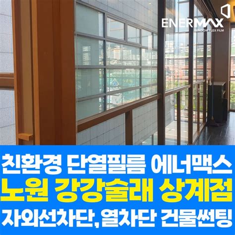 노원건물썬팅 열차단썬팅 강강술래 상계점 친환경 에너맥스 메스티지20 자외선차단 단열필름 시공 후기 네이버 블로그