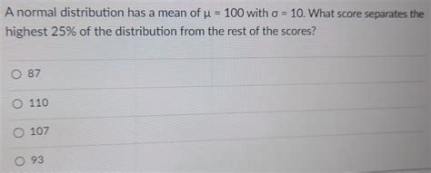 Solved A Normal Distribution Has A Mean Of Mu 100 With Sigma 10 What Score Separates The