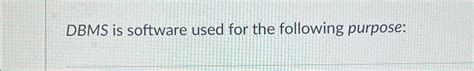 Solved Dbms Is Software Used For The Following Purpose
