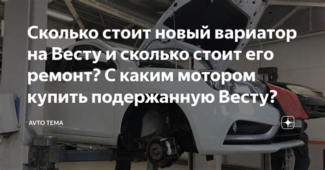 Сколько стоит новый вариатор на Весту и сколько стоит его ремонт С каким мотором купить