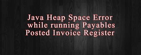 Java Heap Space Error While Running Payables Posted Invoice Register Oracle Solutions