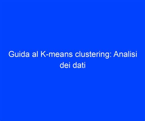 Guida Al K Means Clustering Analisi Dei Dati Riccardo De Bernardinis