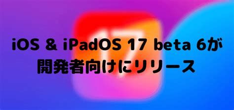 iOS iPadOS 17 beta 6が開発者向けにリリース tatsuBlog