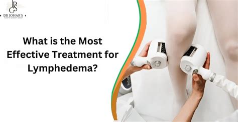 What Is The Most Effective Treatment For Lymphedema Dr Manoj K Johar