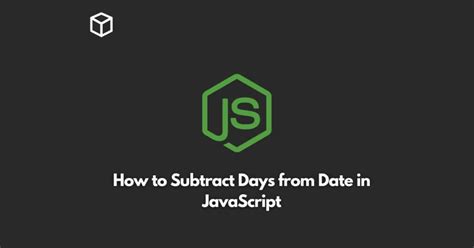How To Subtract Days From Date In Javascript Programming Cube