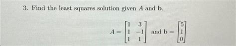 Solved Find The Least Squares Solution Given A And B Chegg