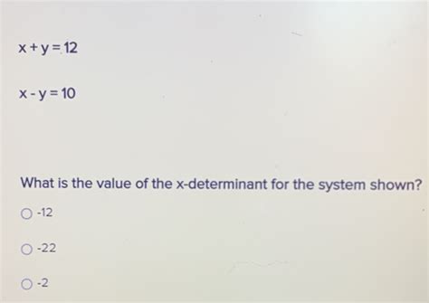 Solved X Y 12 X Y 10 What Is The Value Of The X Determinant For The System Shown 12 22 2