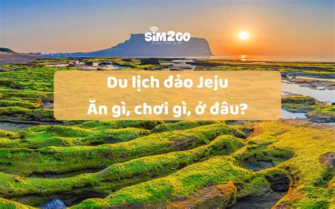 Du Lịch đảo Jeju Ăn Gì Chơi Gì ở đâu Sim2go đi đâu Cũng Có Net