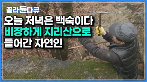 오늘따라 아내 몸이 차다 지리산 자연인이 뒤도 안돌아보고 산에 들어갔다 나온 결과｜한국기행｜골라듄다큐 Youtube