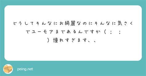 どうしてそんなにお綺麗なのにそんなに気さくでユーモアまであるんですか（ ）憧れすぎます、、 Peing 質問箱