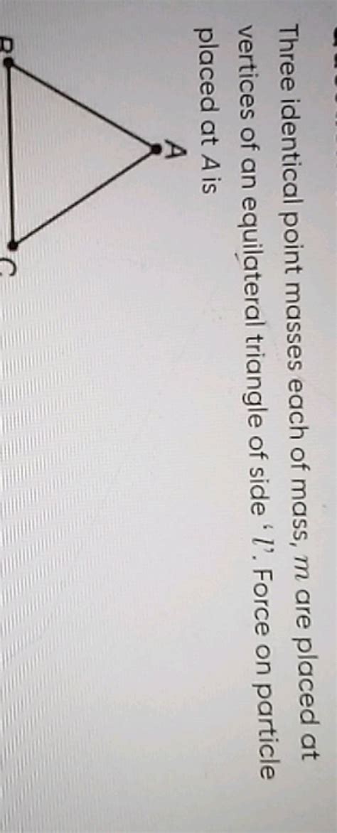 Three Identical Point Masses Each Of Mass M Are Placed At Vertices Of An