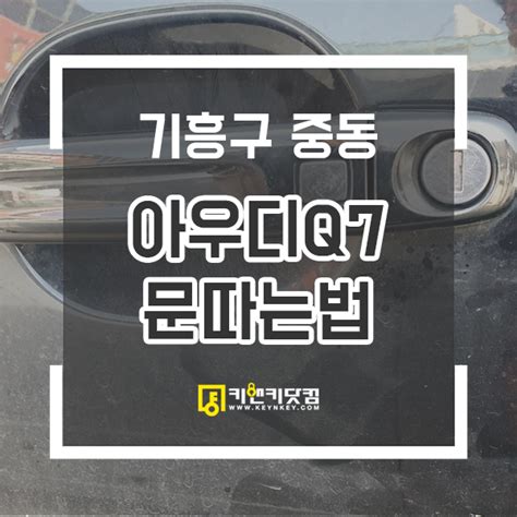 아우디q7 차문 잠겼을 때 용인 자동차키 기술자가 문따는 방법과 발생비용 네이버 블로그