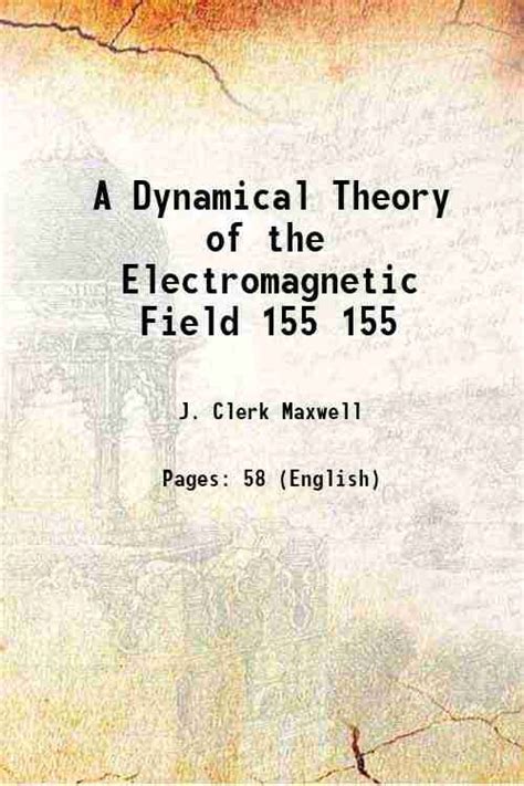 A Dynamical Theory Of The Electromagnetic Field Volume 155 1865 [hardcover]